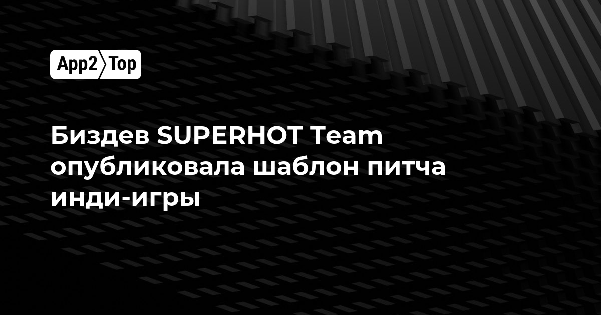 Биздев SUPERHOT Team опубликовала шаблон питча инди-игры | App2top